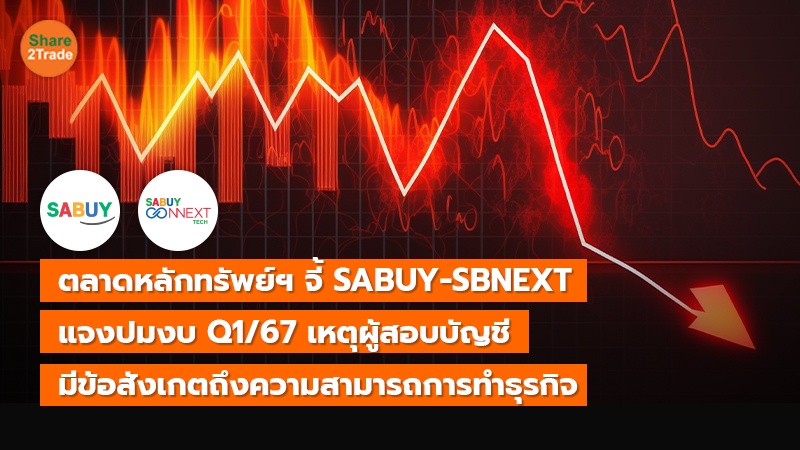 ตลาดหลักทรัพย์ฯ จี้ SABUY - SBNEXT แจงปมงบ Q1/67 เหตุผู้สอบบัญชี มีข้อสังเกตถึงความสามารถการทำ ...